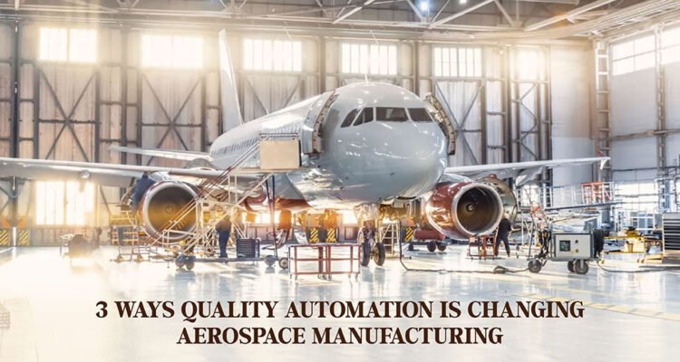 3 Ways Quality Automation is Changing Aerospace Manufacturing